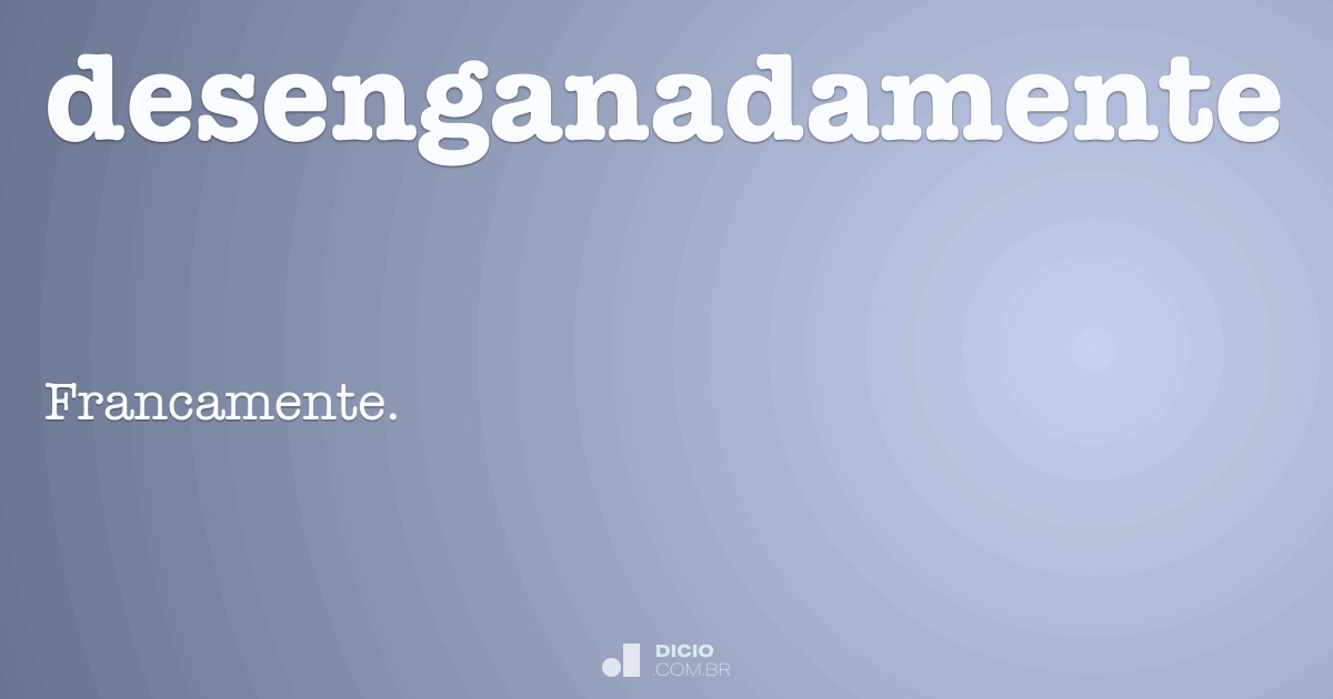 Desenganadamente - Dicio, Dicionário Online de Português