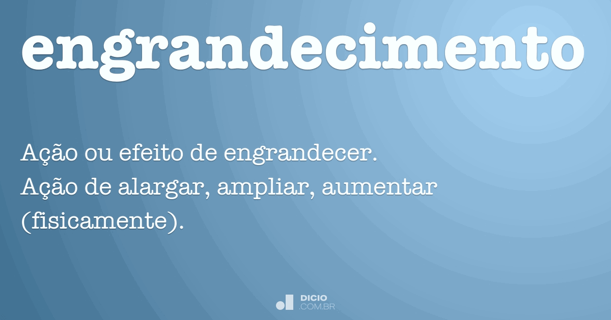 Engrandecimento - Dicio, Dicionário Online de Português