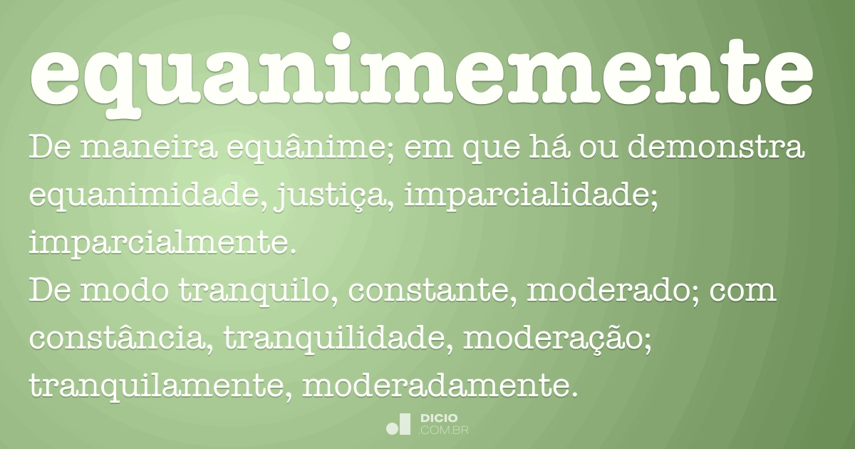 Equanimemente - Dicio, Dicionário Online de Português