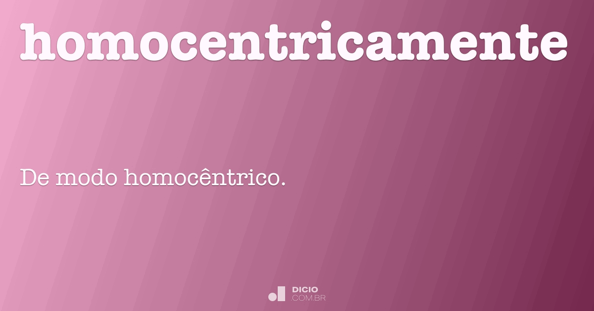 Homocentricamente - Dicio, Dicionário Online de Português