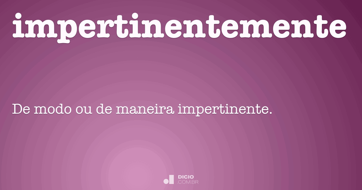Impertinentemente - Dicio, Dicionário Online de Português
