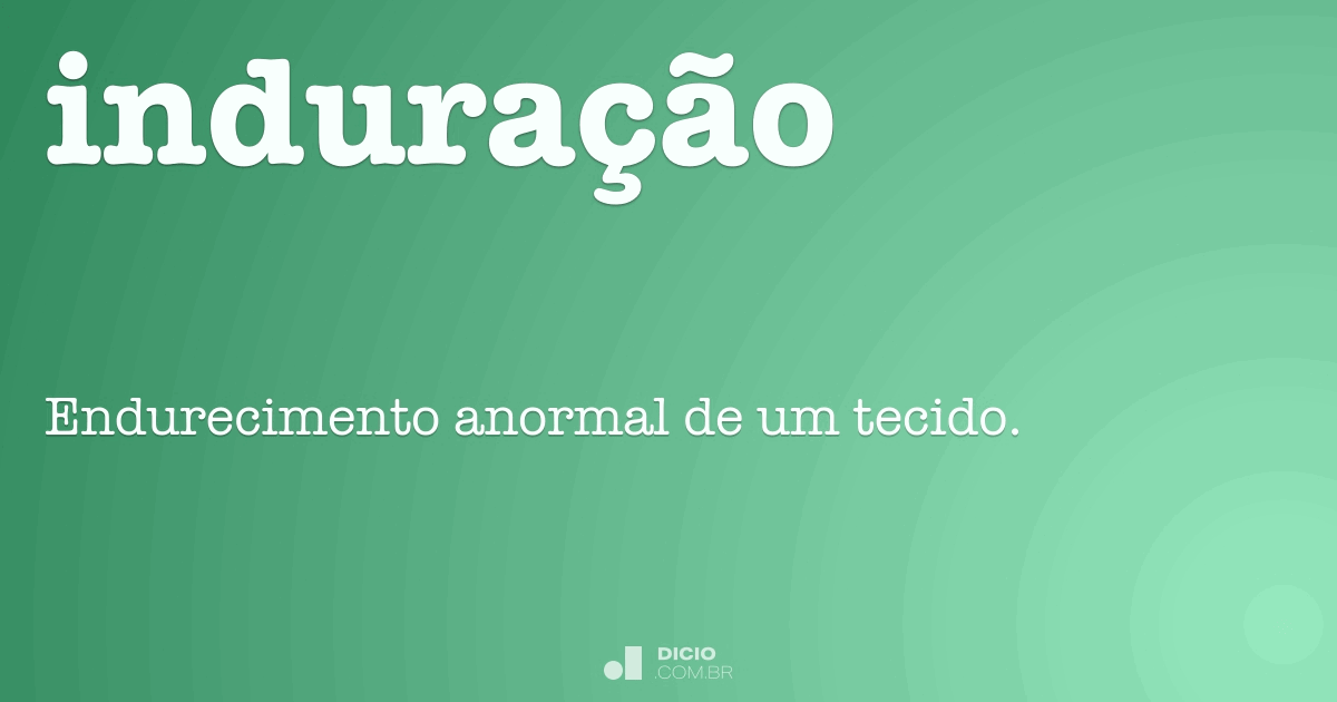 Induração - Dicio, Dicionário Online de Português