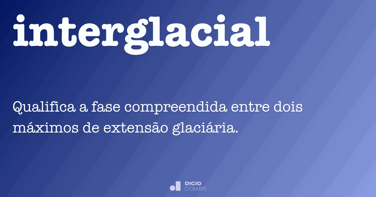 Interglacial - Dicio, Dicionário Online de Português