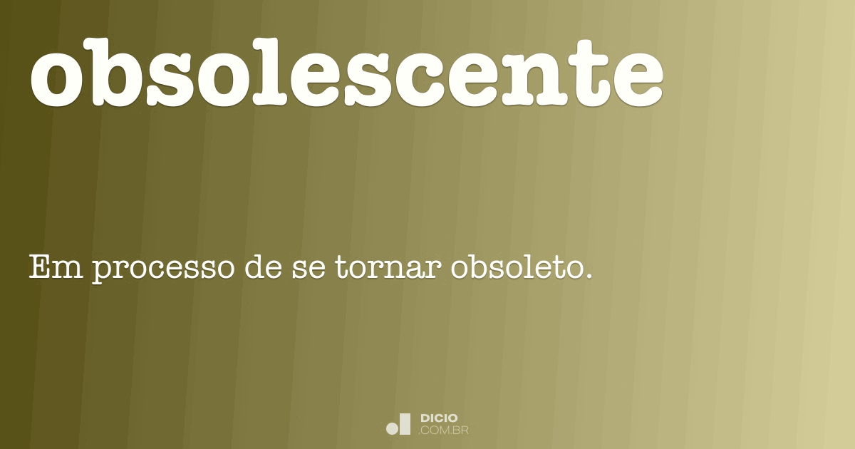Obsolescente - Dicio, Dicionário Online de Português