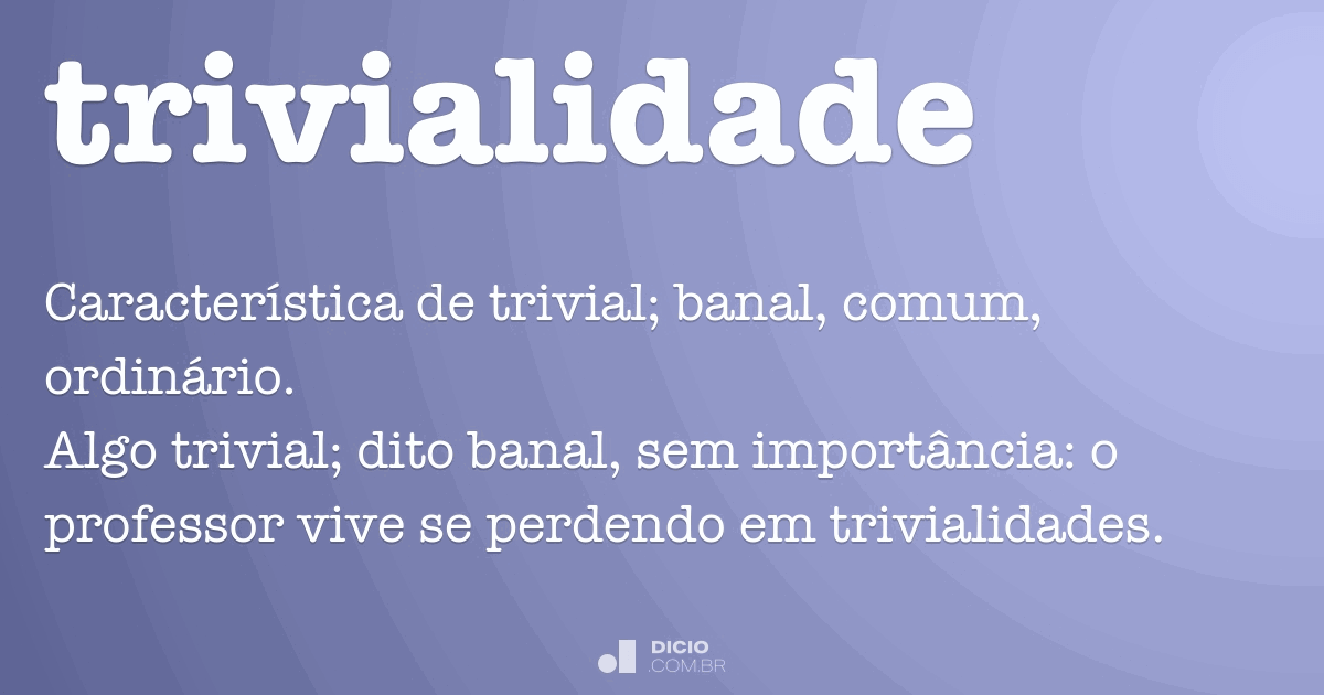 Trivialidade - Dicio, Dicionário Online de Português